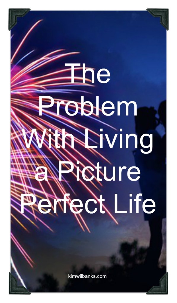 The Problem With Living a Picture Perfect Life – Kim Wilbanks