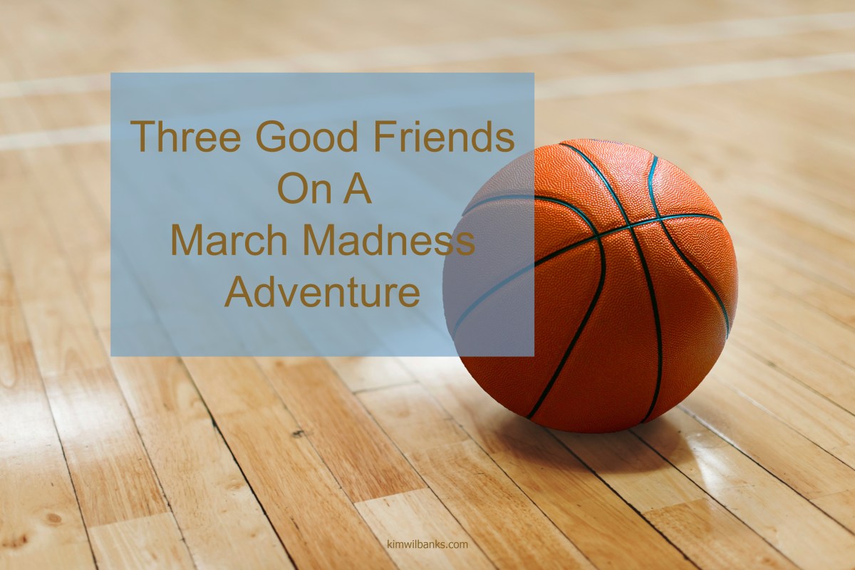 Three Good Friends On A March Madness Adventure – Kim Wilbanks