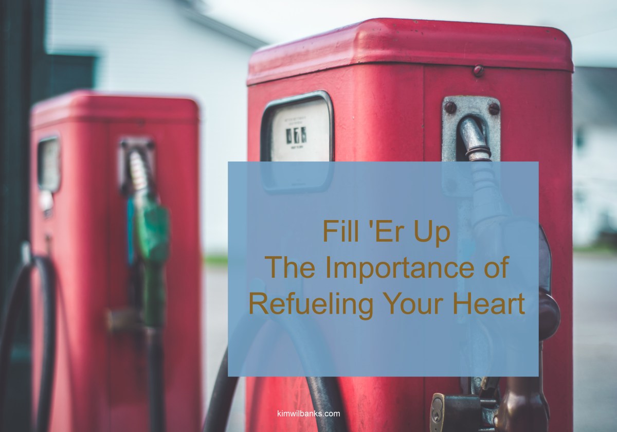 Fill ‘Er Up! The Importance of Refueling Your Heart – Kim Wilbanks