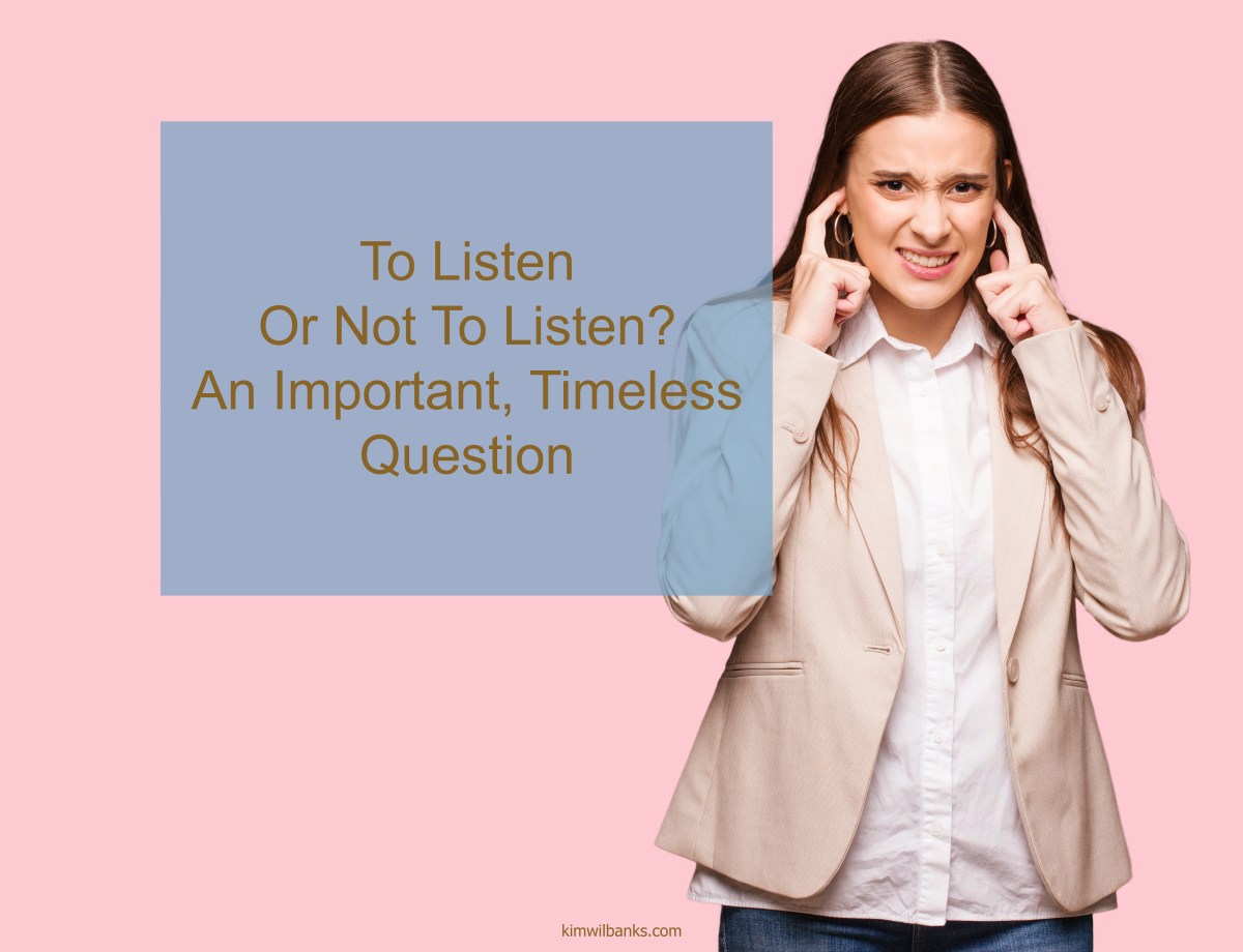 To Listen Or Not To Listen? An Important, Timeless Question – Kim Wilbanks